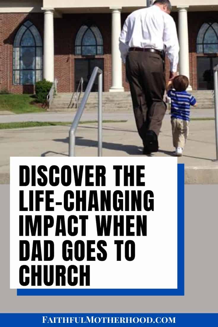3 Powerful Impacts When Dad Goes to Church - Faithful Motherhood