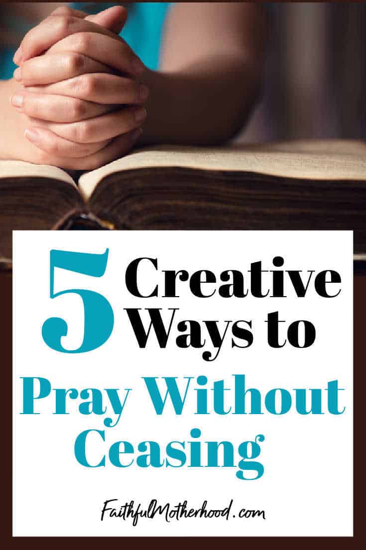 5 Creative Ways to Pray Without Ceasing - Faithful Motherhood