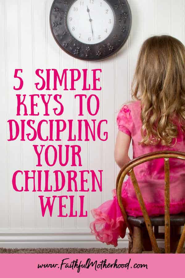 5 Simple Keys to Discipling Your Children Well - Faithful Motherhood