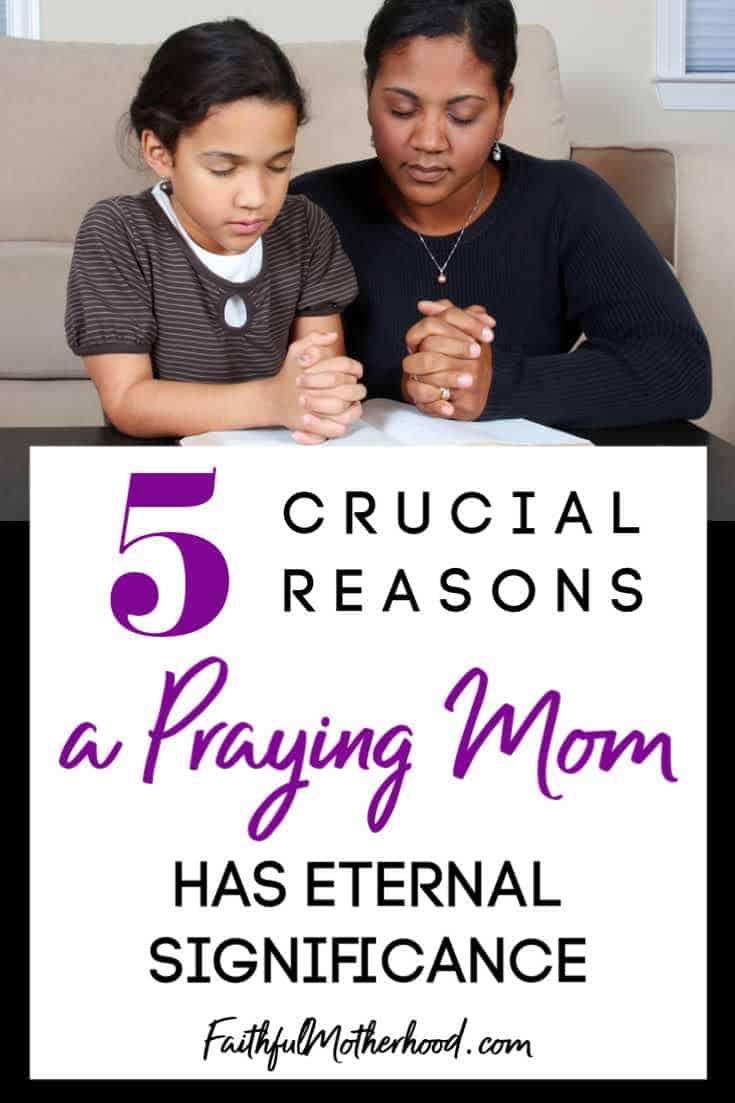 5 Crucial Reasons a Praying Mom has Eternal Impact - Faithful Motherhood