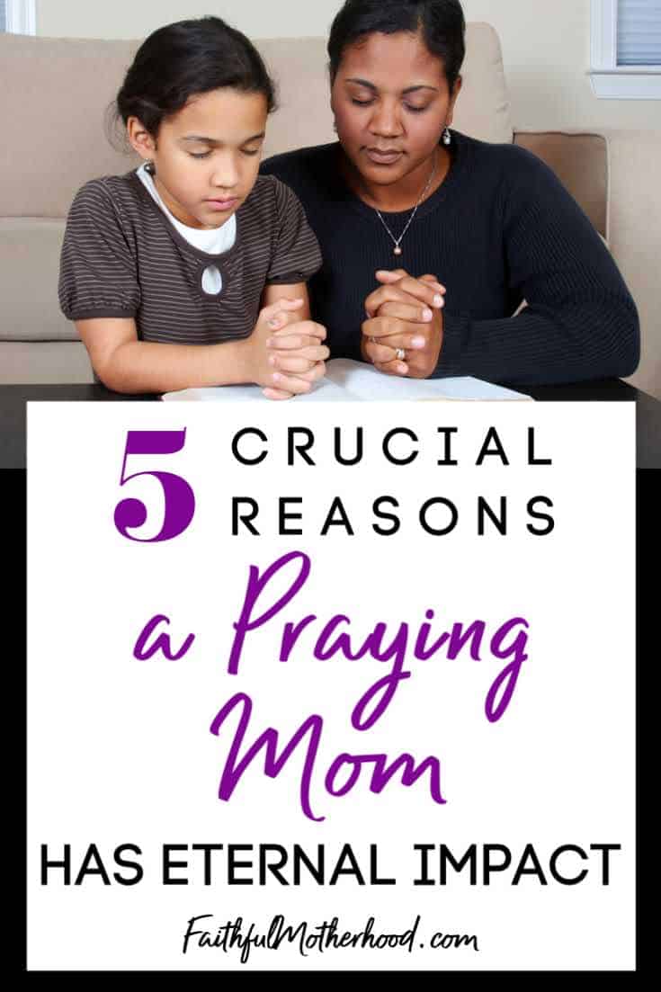 5 Crucial Reasons a Praying Mom has Eternal Impact - Faithful Motherhood