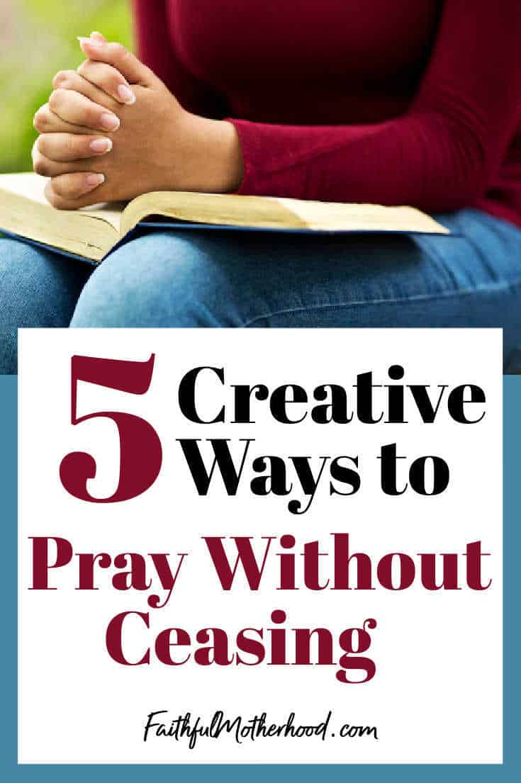 5 Creative Ways to Pray Without Ceasing - Faithful Motherhood